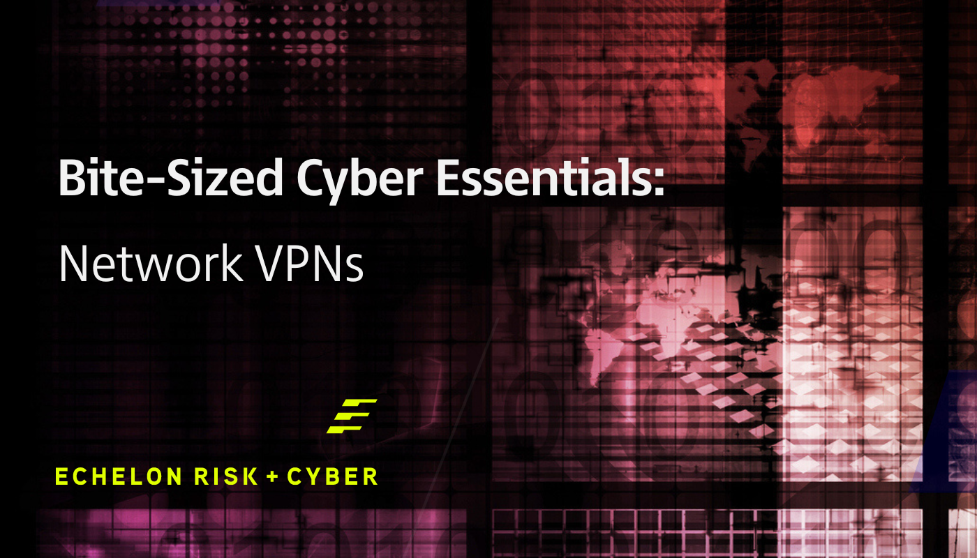 Bite-Sized Cyber Essentials: Network VPNs // Echelon Risk + Cyber